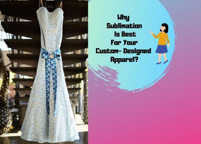 Why Sublimation Is Best For Your Custom- Designed Apparel?